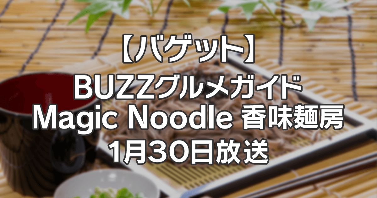 【バゲット】BUZZグルメガイド Magic Noodle 香味麺房 1月30日放送 | ちょこぽっと